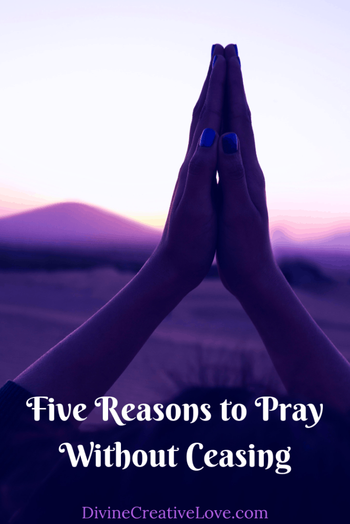Five Reasons to Pray Without Ceasing | Divine Creative Love